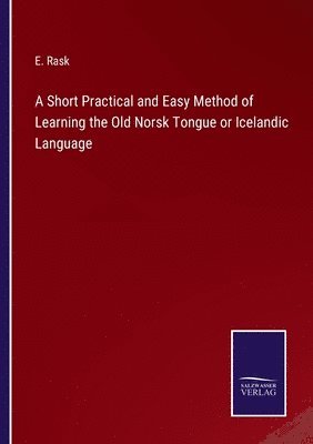 Short Practical and Easy Method of Learning the Old Norsk Tongue or Icelandic Language - E Rask ...
