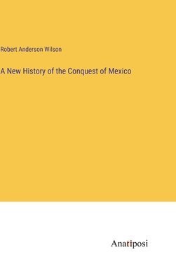 New History of the Conquest of Mexico - Robert Anderson Wilson - Bok ...