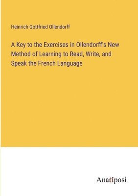 Key to the Exercises in Ollendorff's New Method of Learning to Read ...