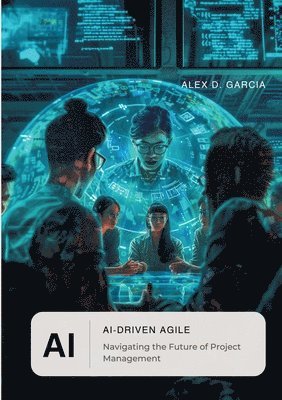 AI-Driven Agile: Navigating the Future of Project Management - Alex D Garcia - Häftad ...
