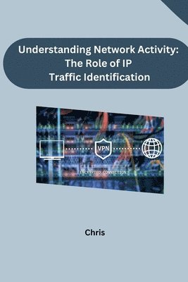 Understanding Network Activity: The Role of IP Traffic Identification - Chris - Häftad ...
