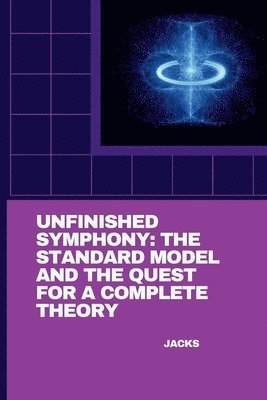Unfinished Symphony: The Standard Model and the Quest for a Complete Theory - Jacks - Häftad ...