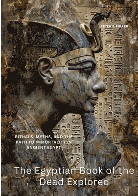 The Egyptian Book of the Dead Explored: Rituals, Myths, and the Path to ...