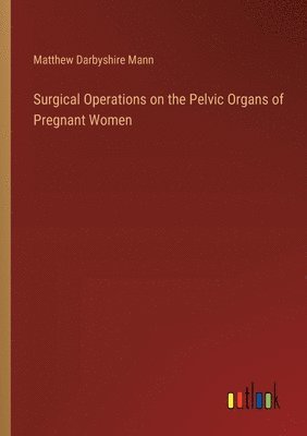 Surgical Operations on the Pelvic Organs of Pregnant Women - Matthew ...