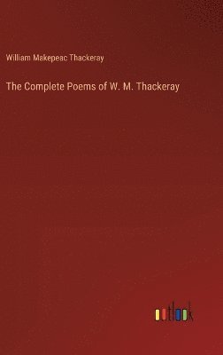 Complete Poems of W. M. Thackeray - William Makepeac Thackeray - Bok ...