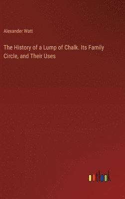 History of a Lump of Chalk. Its Family Circle, and Their Uses ...