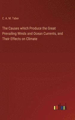 Causes which Produce the Great Prevailing Winds and Ocean Currents, and ...