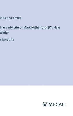 Early Life of Mark Rutherford; (W. Hale White) - William Hale White ...