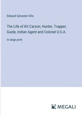Life of Kit Carson; Hunter, Trapper, Guide, Indian Agent and Colonel U ...