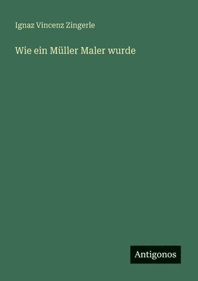 Wie ein Müller Maler wurde - Ignaz Vincenz Zingerle - Häftad ...
