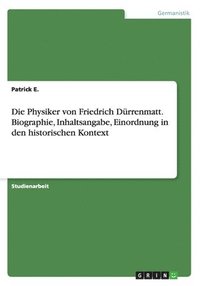 Die Physiker von Friedrich Durrenmatt. Biographie, Inhaltsangabe, Einordnung in den historischen ...
