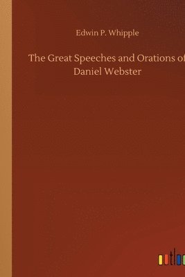 Great Speeches and Orations of Daniel Webster - Edwin P Whipple, Edwin ...