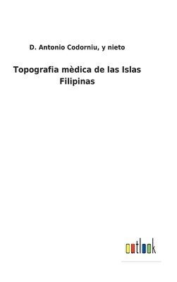 Topografia mèdica de las Islas Filipinas - D Antonio Y Nieto Codorniu ...