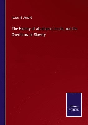 History of Abraham Lincoln, and the Overthrow of Slavery - Isaac N ...