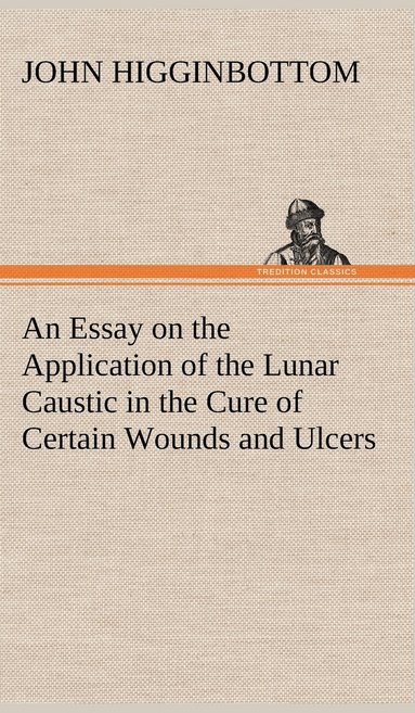 Essay on the Application of the Lunar Caustic in the Cure of Certain ...