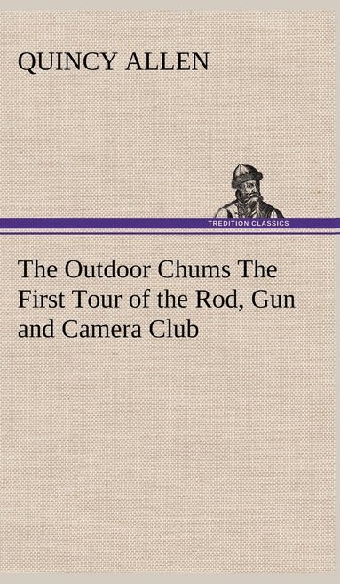Outdoor Chums The First Tour of the Rod, Gun and Camera Club - Quincy ...