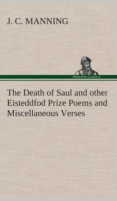 Death of Saul and other Eisteddfod Prize Poems and Miscellaneous Verses ...