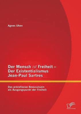 Mensch ist Freiheit - Der Existentialismus Jean-Paul Sartres - Agnes ...
