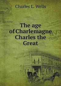 The age of Charlemagne Charles the Great - Charles L Wells - Häftad ...