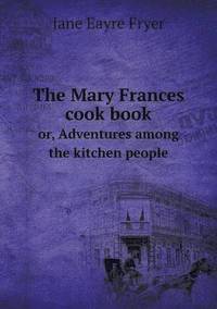 The Mary Frances Cook Book Or, Adventures Among the Kitchen People ...
