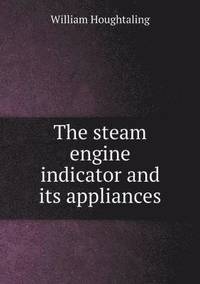 The Steam Engine Indicator and Its Appliances - William Houghtaling ...