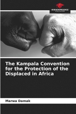 The Kampala Convention for the Protection of the Displaced in Africa - Marwa Damak - Häftad ...