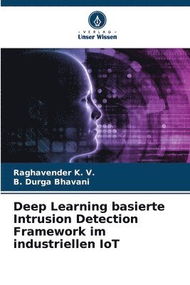 Deep Learning basierte Intrusion Detection Framework im industriellen IoT - Raghavender K V, B ...