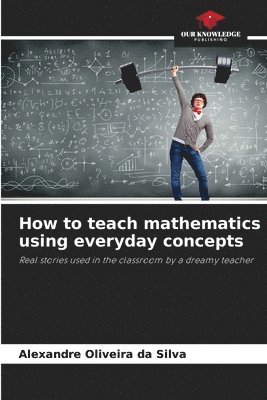 How to teach mathematics using everyday concepts - Alexandre Oliveira Da Silva - Häftad ...