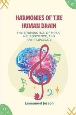 Harmonies of the Human Brain, The Intersection of Music, Neuroscience, and Anthropology - Joseph ...