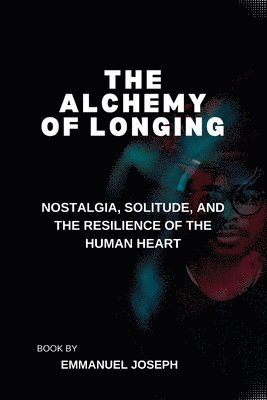 Alchemy of Longing, Nostalgia, Solitude, and the Resilience of the ...