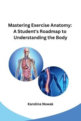 Mastering Exercise Anatomy: A Student's Roadmap to Understanding the Body - Karolina Nowak ...