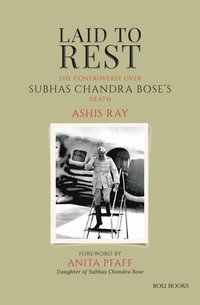 Laid to Rest: The Controversy over Subhas Chandra Bose's Death - Ebok ...