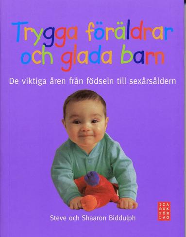 Trygga föräldrar och glada barn : de viktiga åren från födseln till ...