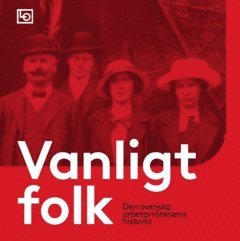 Vanligt folk : den svenska arbetarrörelsens historia - Kalle Holmqvist ...