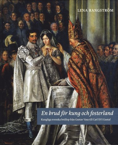 En brud för kung och fosterland : kungliga svenska bröllop från Gustav Vasa till Carl XVI Gustaf ...