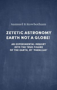 Zetetic Astronomy. Earth Not a Globe! - E-bok - Samuel B Rowbotham ...