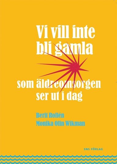 Vi vill inte bli gamla : som äldreomsorgen ser ut i dag - Berit Rollén ...