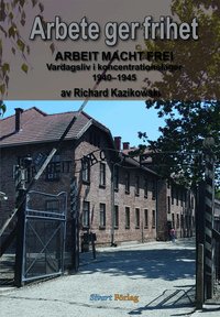 Arbete ger frihet : vardagsliv i koncentrationsläger 1940-1945 ...