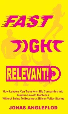 Fast, tight, relevant! : how leaders can transform Big Companies into modern growth machines ...