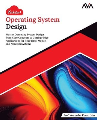 Kickstart Operating System Design: Master Operating System Design from Core Concepts to Cutting ...