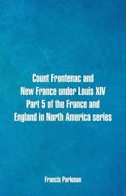 Count Frontenac and New France under Louis XIV. Part 5 of the France ...
