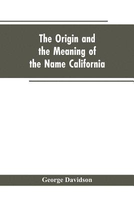 Origin and the Meaning of the Name California - George Davidson ...