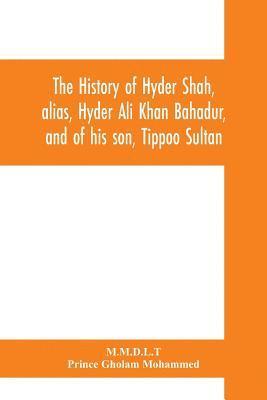 history of Hyder Shah, alias, Hyder Ali Khan Bahadur, and of his son ...