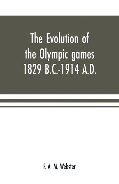 evolution of the Olympic games 1829 B.C.-1914 A.D. - F A M Webster, F A ...