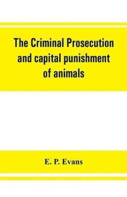 criminal prosecution and capital punishment of animals - E P Evans, E P Evans - Häftad ...