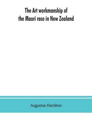 art workmanship of the Maori race in New Zealand - Augustus Hamilton ...