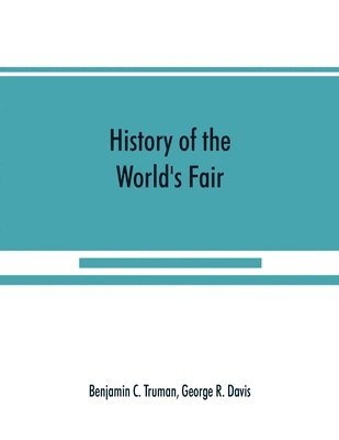 History of the World's Fair - Benjamin C Truman, George R Davis ...