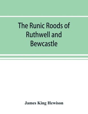 runic roods of Ruthwell and Bewcastle, with a short history of the ...