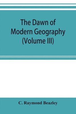 dawn of modern geography (Volume III) A history of exploration and ...