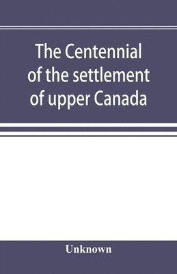 centennial of the settlement of upper Canada by the United Empire ...